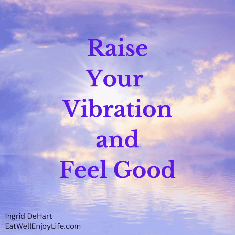 Raise Your Vibration | Eat Well Enjoy Life